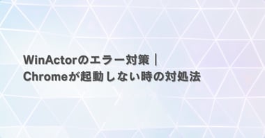 WinActorのエラー対策｜Chromeが起動しない時の対処法